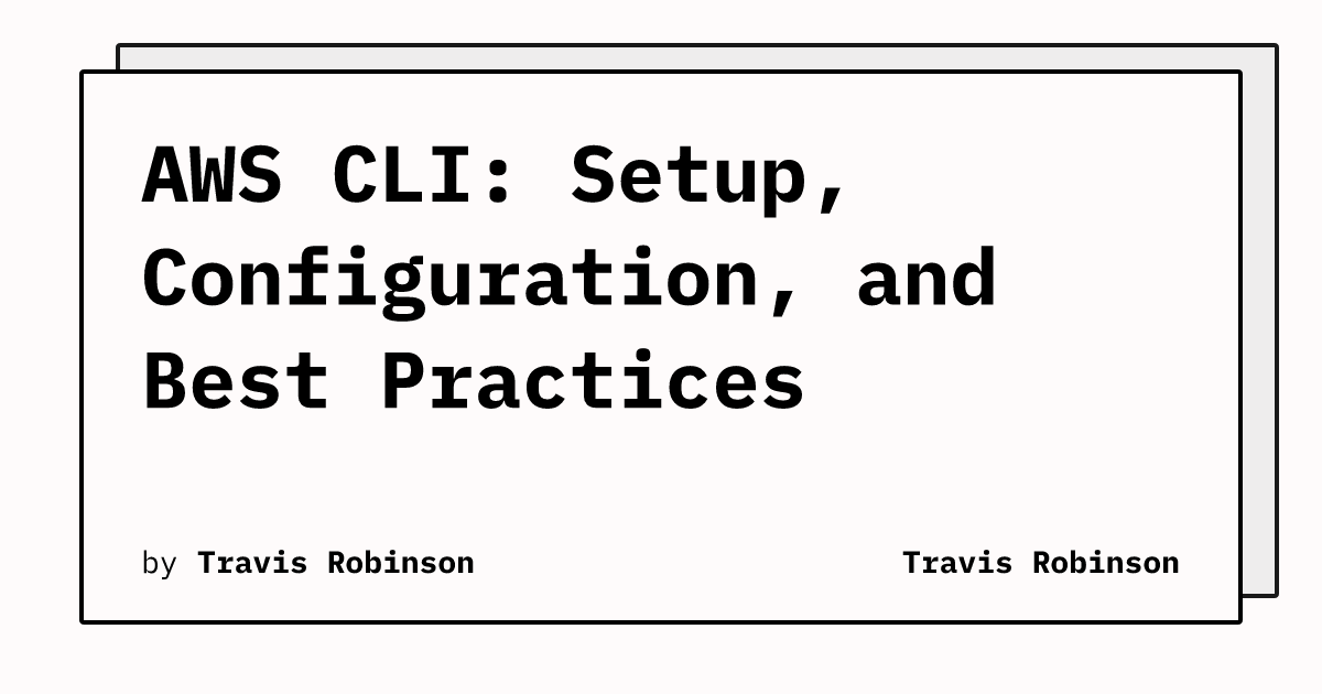 AWS CLI: Setup, Configuration, and Best Practices | Travis Robinson AWS CLI: Setup, Configuration, and Best Practices | Travis Robinson